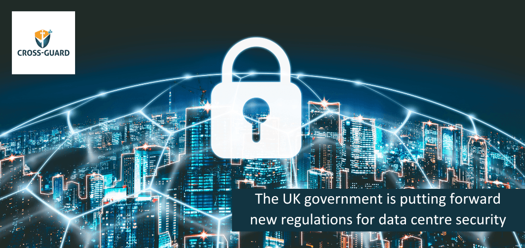 The UK government is putting forward new regulations for data centre security - Cross-Guard