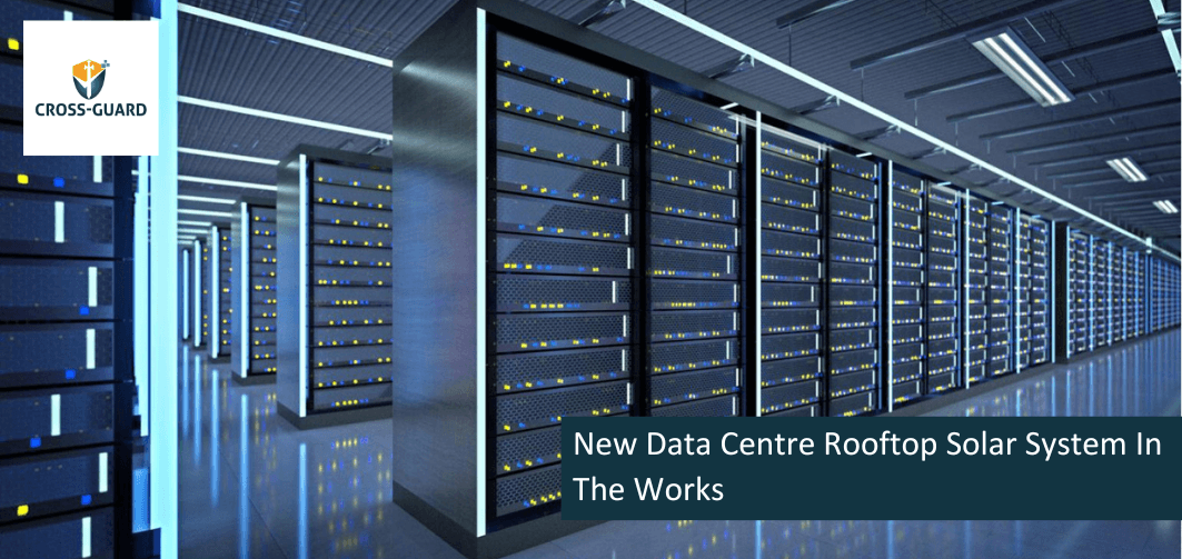 New Data Centre Rooftop Solar System In The Works - Cross-Guard