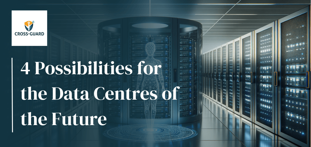 4 Possibilities for the Data Centres of the Future - Cross-Guard